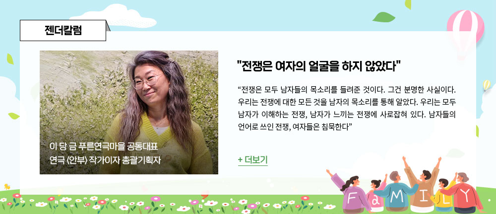 이 당 금 푸른연극마을 공동대표 연극 작가이자 총괄기획자 전쟁은 모두 남자들의 목소리를 들려준 것이다 그건 분명한 사실이다 우리는 전쟁에 대한 모든 것을 남자의